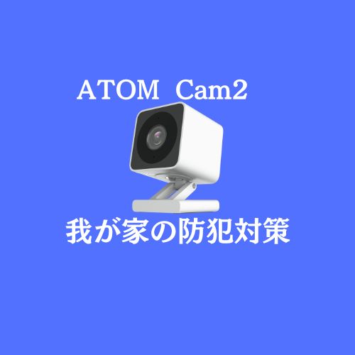 【ATOM Cam2】我が家にとって最高の防犯カメラ 絶対おすすめ！ – 夫婦の幸せ見つけ旅
